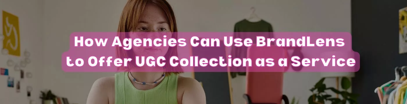 How Agencies Can Offer UGC Collection as a Service with BrandLens